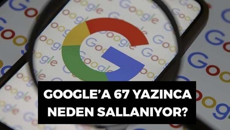 Google'a 67 yazınca neden sallanıyor? Sırrı belli oldu, Google ...